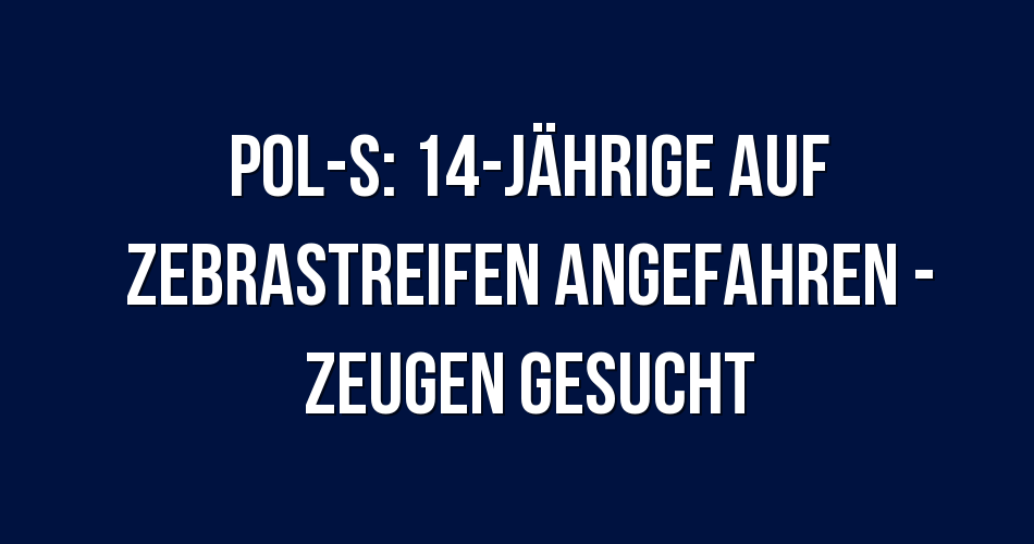 Polizeibericht Stuttgart: POL-S: 14-Jährige auf Zebrastreifen angefahren - Zeugen gesucht