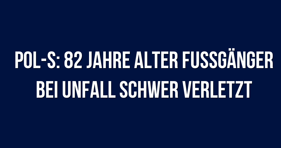 Polizeibericht Stuttgart: POL-S: 82 Jahre alter Fußgänger bei Unfall schwer verletzt
