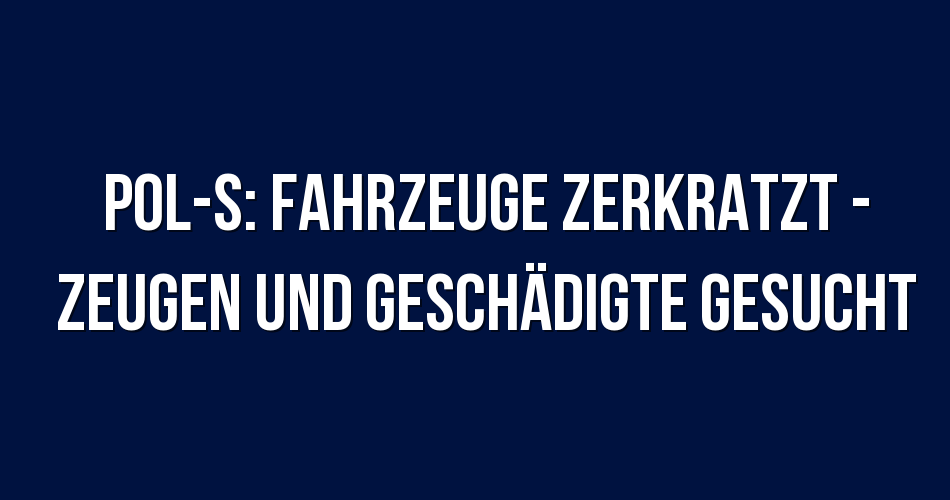 Polizeibericht Stuttgart: POL-S: Fahrzeuge zerkratzt - Zeugen und Geschädigte gesucht