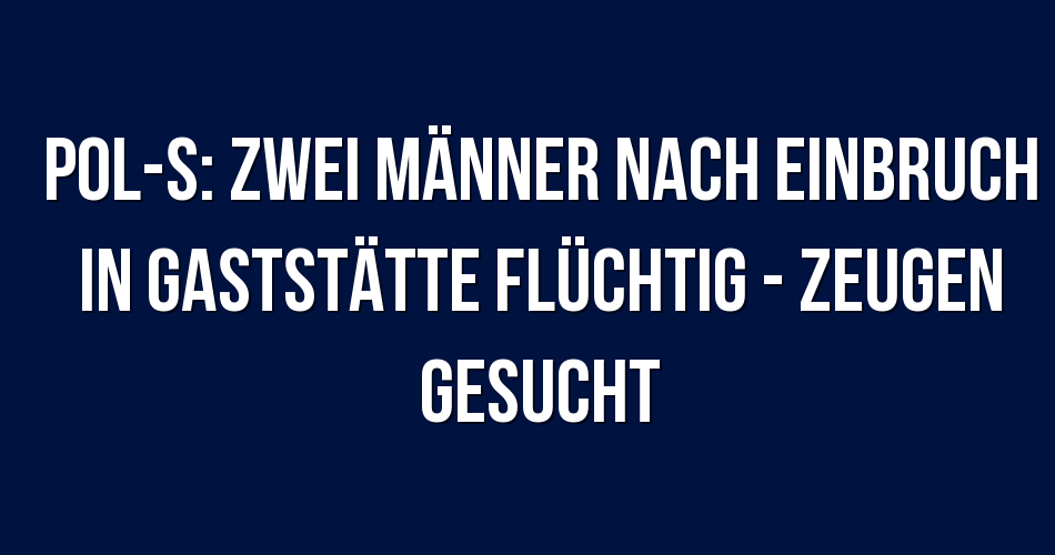 Polizeibericht Stuttgart: POL-S: Zwei Männer nach Einbruch in ... Polizeibericht Stuttgart: POL-S: Zwei Männer nach Einbruch in ...